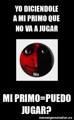 Meme Personalizado - Yo Diciendole a Mi Primo Que NO VA A JUGAR Mi ...