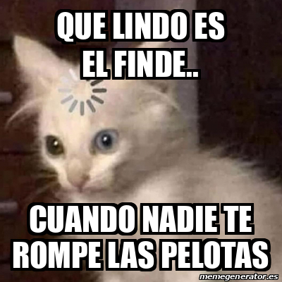 Meme Personalizado - Que lindo es el finde.. Cuando nadie te rompe las ...