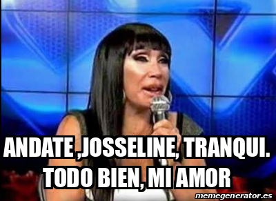 Meme Personalizado - ANDATE ,JOSSELINE, TRANQUI. TODO BIEN, MI AMOR ...