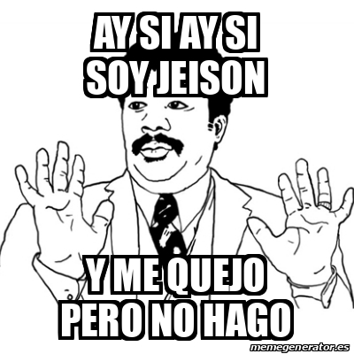 Meme Ay Si - aY SI AY si soy jeison y me quejo pero no hago - 33204246