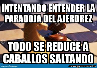 Meme Personalizado - intentando entender la paradoja del ajerdrez todo ...