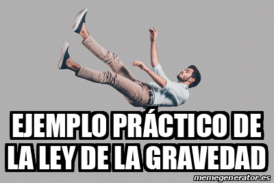 Meme Personalizado - ejemplo práctico de la ley de la gravedad - 33205769