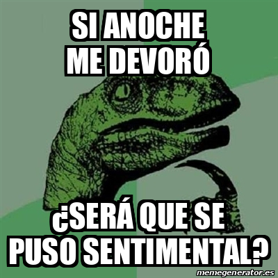 Meme Filosoraptor - Si anoche me devoró ¿será que se puso sentimentAl ...