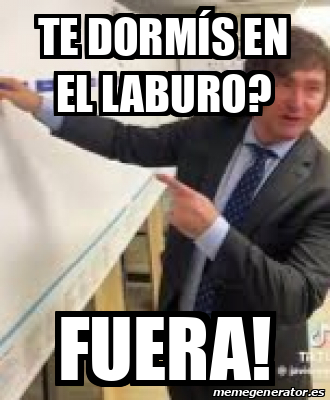 Meme Personalizado - Te dormís en el laburo? FUERA! - 33206245