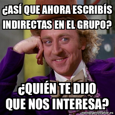 Meme Willy Wonka - ¿ASÍ QUE AHORA ESCRIBÍS INDIRECTAS EN EL GRUPO ...