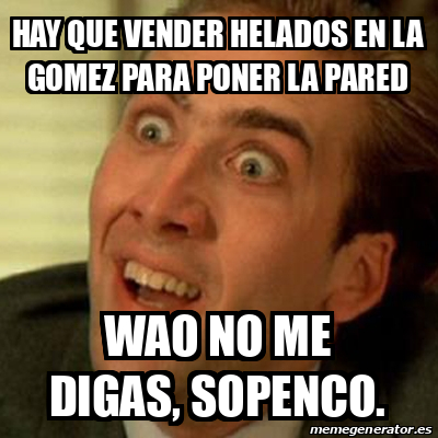 Meme No me digas - HAY QUE VENDER HELADOS EN LA GOMEZ PARA PONER LA ...