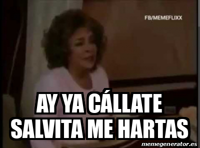 Meme Personalizado - Ay ya cállate Salvita me hartas - 33207458