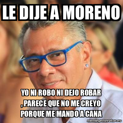 Meme Personalizado - le dije a moreno yo ni robo ni dejo robar , parece ...