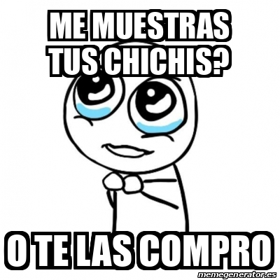 Meme Por favor - Me muestras tus chichis? O te las compro - 33207870