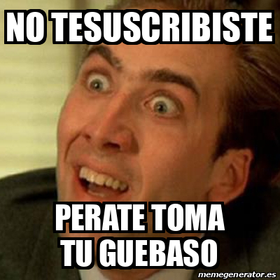 Meme No me digas - no tesuscribiste perate toma tu guebaso - 33208525
