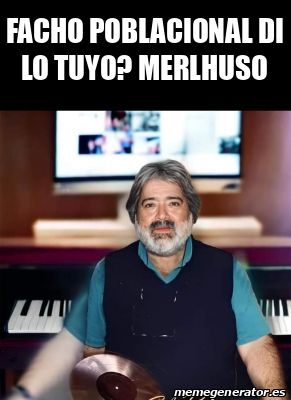 Meme Personalizado - Facho poblacional di lo tuyo? Merlhuso - 33208836