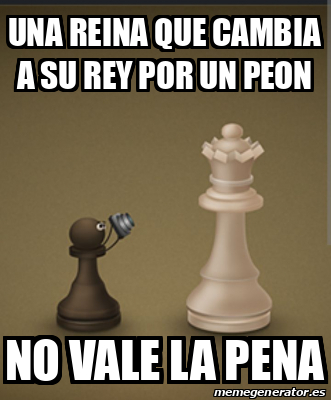 Meme Personalizado - Una reina que cambia a su rey por un peon No vale ...