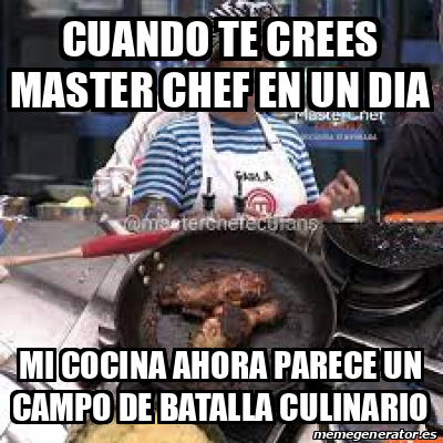 Meme Personalizado - cuando te crees master chef en un dia mi cocina ...