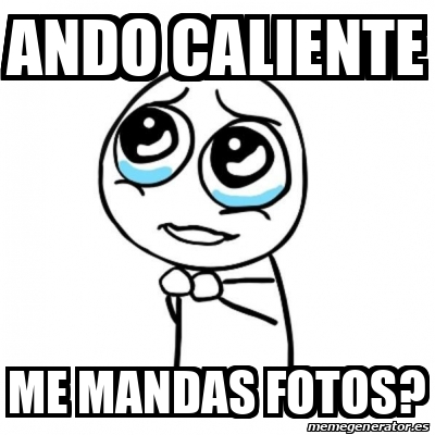 Meme Por favor - Ando caliente Me mandas fotos? - 33209235