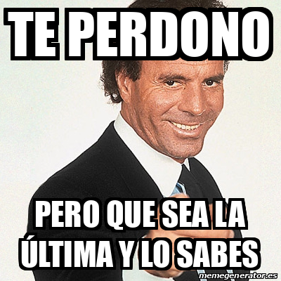 Meme Julio Iglesias - Te perdono Pero que sea la última y lo sabes ...