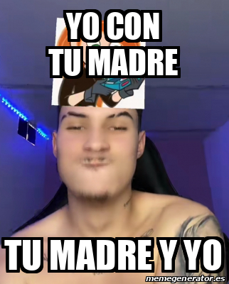 Meme Personalizado - yo con tu madre tu madre y yo - 33209345