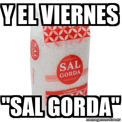 Meme Personalizado - Y el viernes "Sal gorda" - 33209411