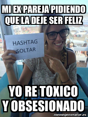 Meme Personalizado - Mi ex pareja pidiendo que la deje ser feliz Yo re ...