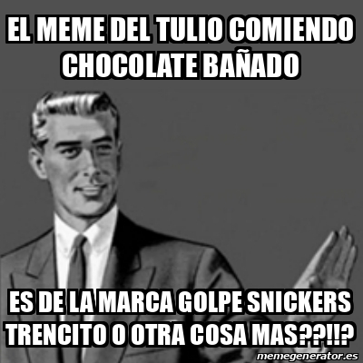 Meme Correction Guy - EL MEME DEL TULIO COMIENDO CHOCOLATE BAÑADO ES DE ...