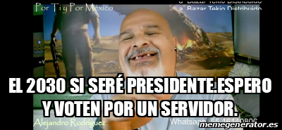 Meme Personalizado - El 2030 si seré presidente.espero y voten por un ...