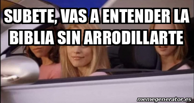 Meme Personalizado - SUBETE, VAS A ENTENDER LA BIBLIA SIN ARRODILLARTE ...