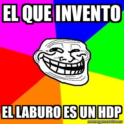 Meme Troll - El que invento El laburo es un hdp - 33210741