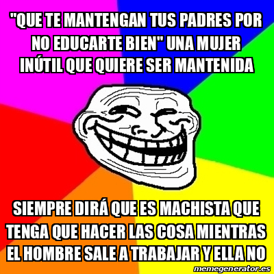 Meme Troll - "que te mantengan tus padres por no educarte bien" una ...