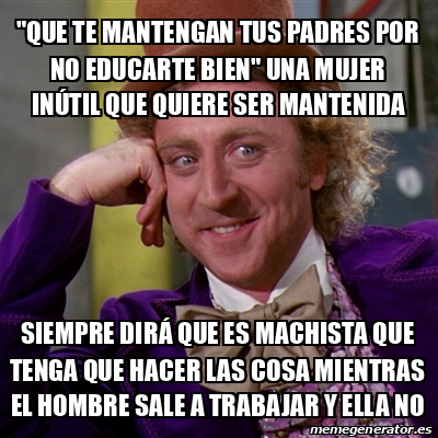 Meme Willy Wonka - "que te mantengan tus padres por no educarte bien ...