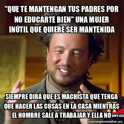 Meme Ancient Aliens - "que te mantengan tus padres por no educarte bien ...