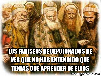 Meme Personalizado - Los fariseos decepcionados de ver que no has ...