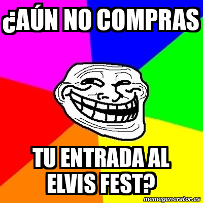 Meme Troll - ¿Aún no compras Tu entrada al elvis fest? - 33211741