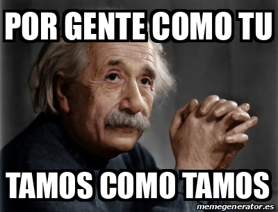 Meme Personalizado - Por gente como tu Tamos como tamos - 33212136