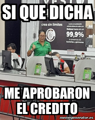 Meme Personalizado - Si que dicha Me aprobaron el credito - 33212567