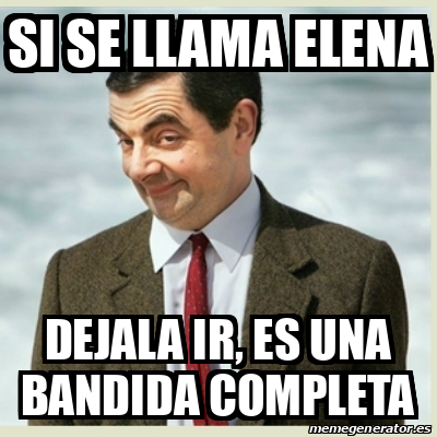 Meme Mr Bean - SI SE LLAMA ELENA DEJALA IR, ES UNA BANDIDA COMPLETA ...