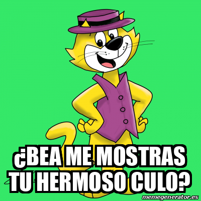 Meme Personalizado - ¿BEA ME MOSTRAS TU HERMOSO CULO? - 33212849