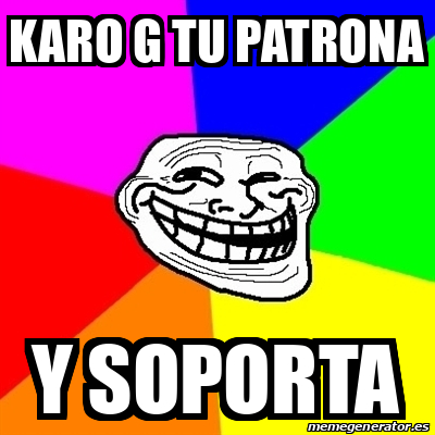 Meme Troll - karo g tu patrona y soporta - 33213215