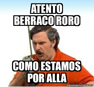 Meme Personalizado - Atento berraco RoRo Como estamos por alla - 33213455