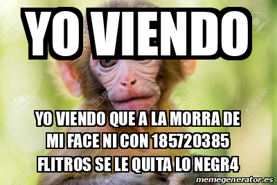 Meme Personalizado - yo viendo yo viendo que a la morra de mi face ni ...