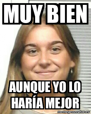 Meme Personalizado - MUY bien aunque yo lo haría mejor - 33214449