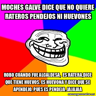 Meme Troll - MOCHES GALVE dice que no quiere rateros pendejos ni ...