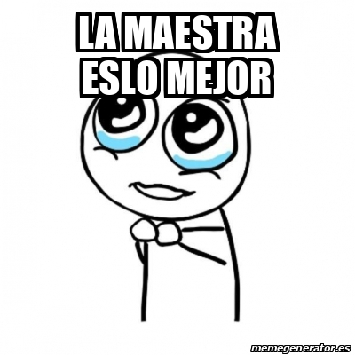 Meme Por favor - la maestra eslo mejor - 33214952