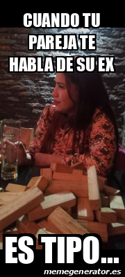 Meme Personalizado - Cuando tu pareja te habla de su ex Es tipo ...