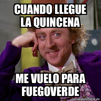 Meme Willy Wonka - Cuando llegue la quincena Me vuelo para fuegoverde ...