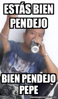 Meme Personalizado - Estás bien pendejo Bien pendejo pepe - 33215834