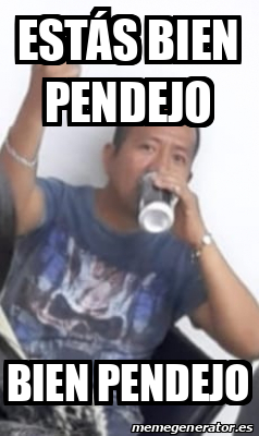 Meme Personalizado - Estás bien pendejo Bien pendejo - 33215868