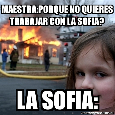 Meme Disaster Girl - maestra:porque no quieres trabajar con la sofia ...