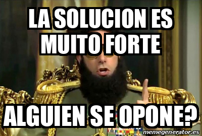 Meme Personalizado - LA solucion es muito forte AlGUIEN SE OPONE ...