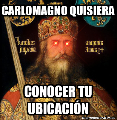 Meme Personalizado - Carlomagno quisiera conocer tu ubicación - 33216909