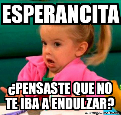 Meme Personalizado - esperancita ¿pensaste que no te iba a endulzar ...