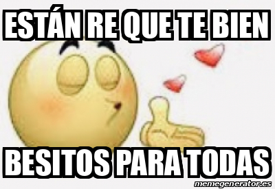 Meme Personalizado - Están re que te bien Besitos para todas - 33217682